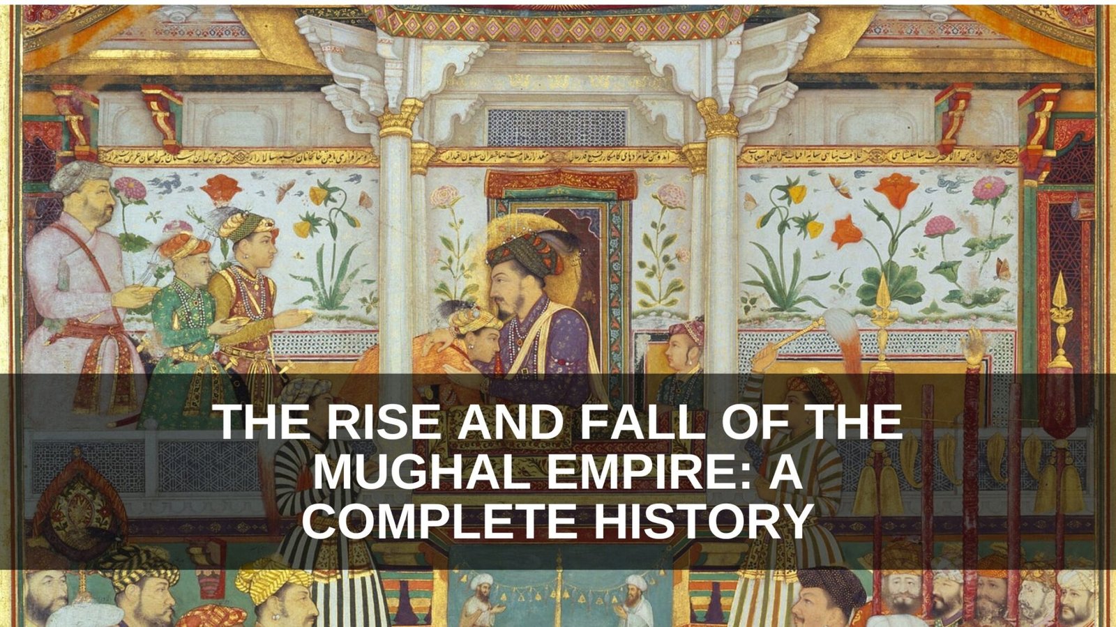 The Rise and Fall of the Mughal Empire: A Complete History